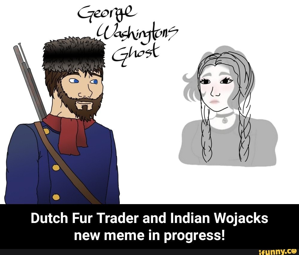 Dutch Fur Trader and Indian Wojacks new meme in progress! - Dutch Fur ...