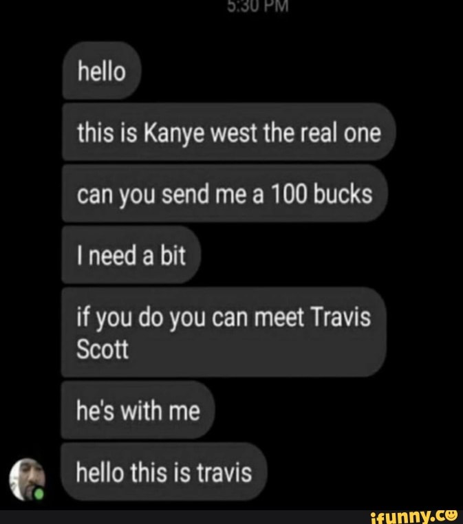 Hello this is Kanye west the real one can you send me a 100 bucks I ...