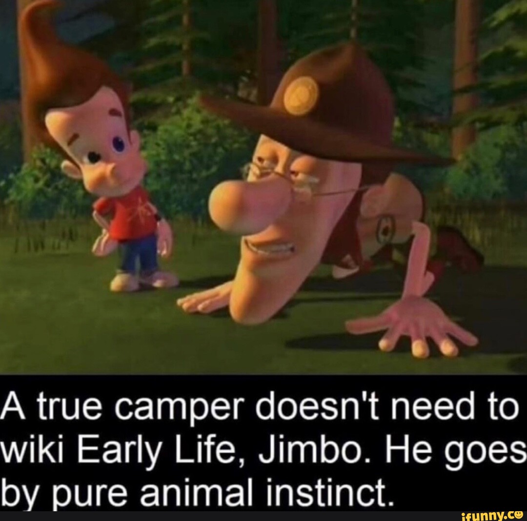 A true camper doesn't need to wiki Early Life, Jimbo. He goes by pure ...
