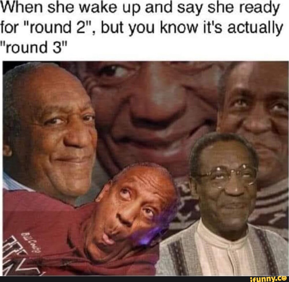 When she wake up and say she ready for "round 2", but you know it's ...