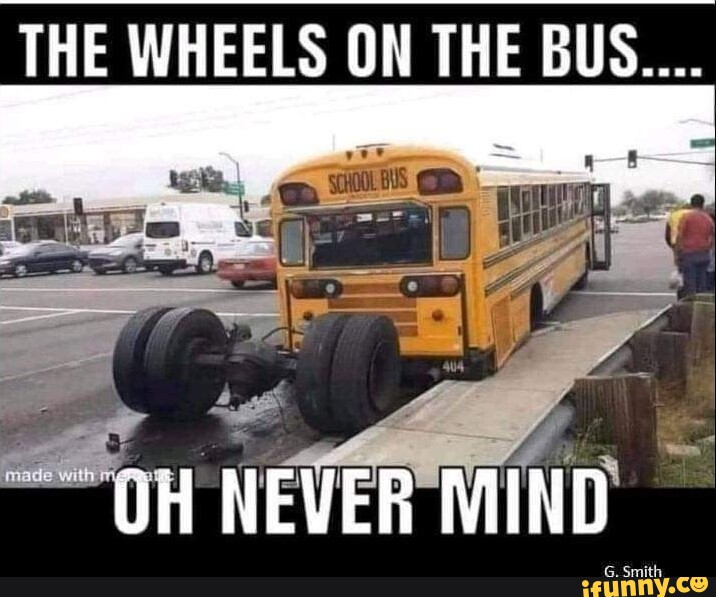 THE WHEELS ON THE BUS... UH NEVER MIND - iFunny