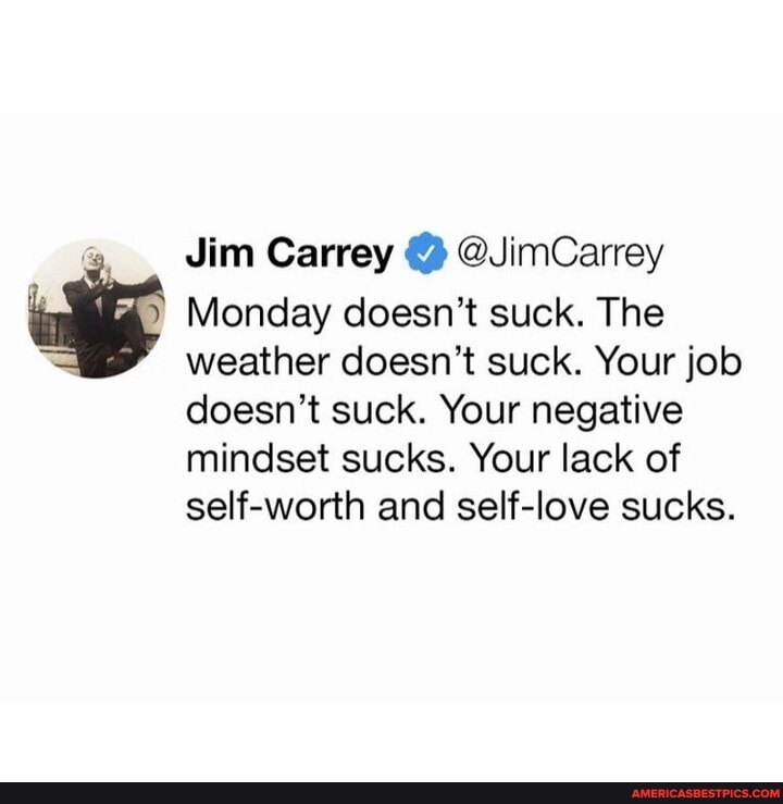 Jim Carrey @JimCarrey Monday doesn't suck. The weather doesn't suck ...