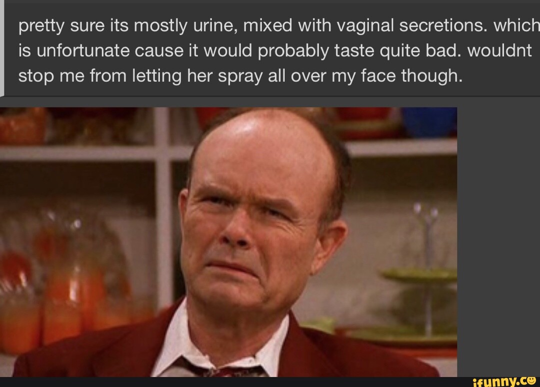 Pretty sure its mostly urine, mixed with vaginal secretions. which is ...