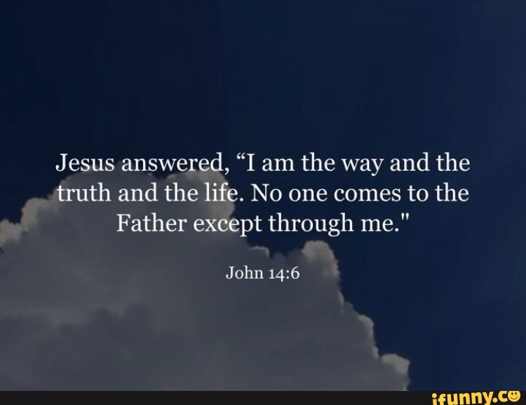 Jesus answered, "I am the way and the truth and the life. No one comes to the Father except ...