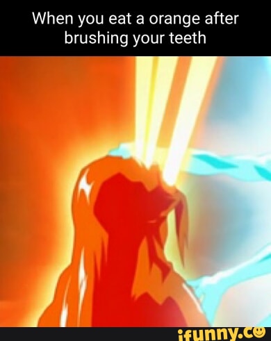 When you eat a orange after brushing your teeth - iFunny