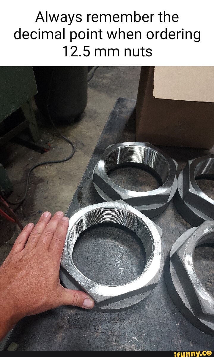 Always remember the decimal point when ordering 12.5 mm nuts - iFunny