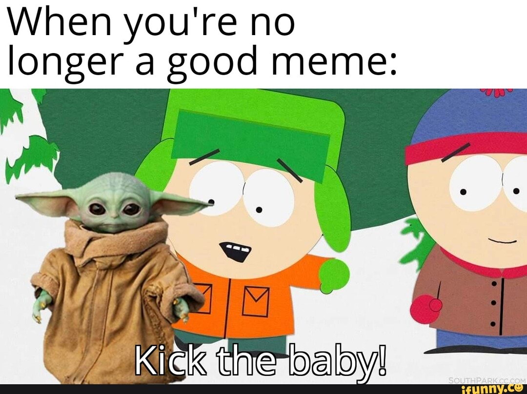 When you're no longer a good meme: - iFunny