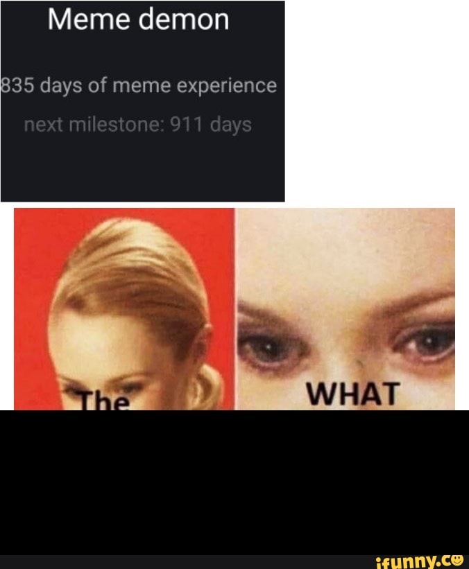 Meme demon 835 days of meme experience milostone cay WHAT - iFunny