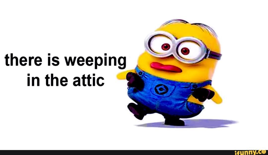 There is weeping in the attic - iFunny