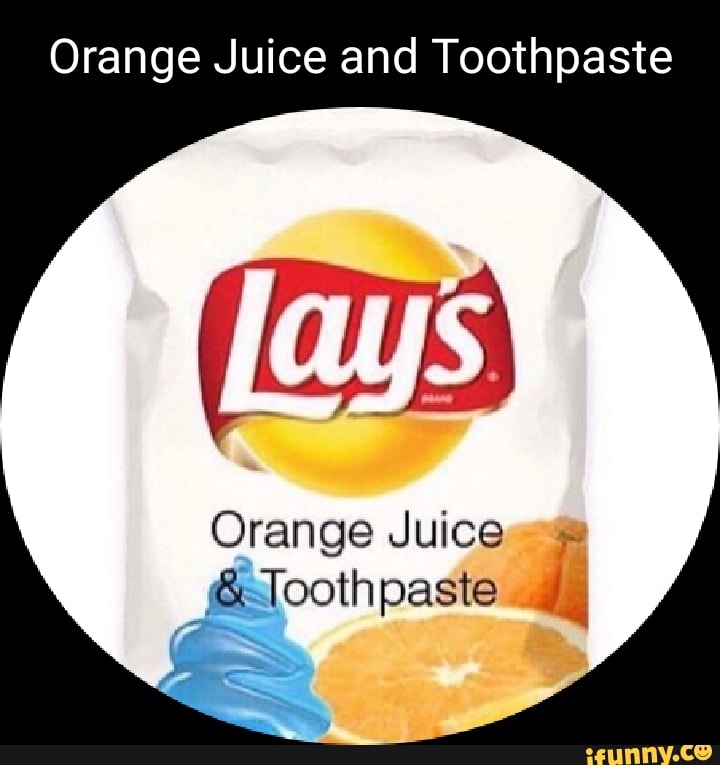 Orange Juice and Toothpaste Orange Juice & Toothpaste d, - iFunny