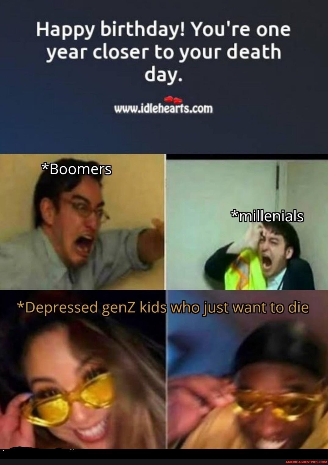 Happy birthday! You're one year closer to your death day. *Boomers ...