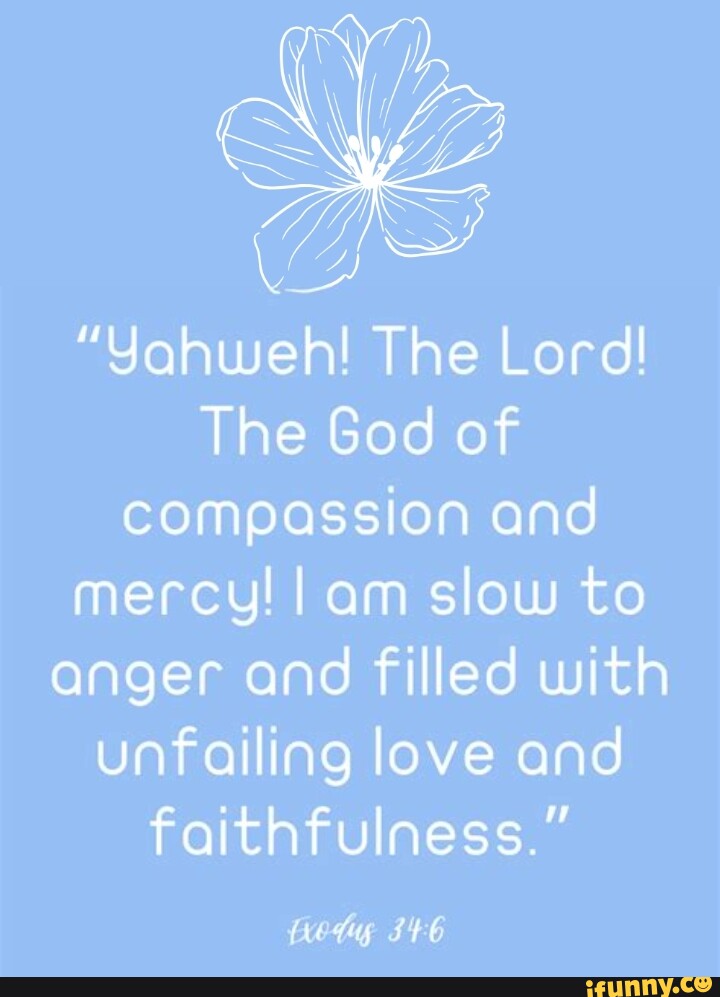 "Yahweh! The Lord! The God of compassion and mercy! lam slow to anger ...