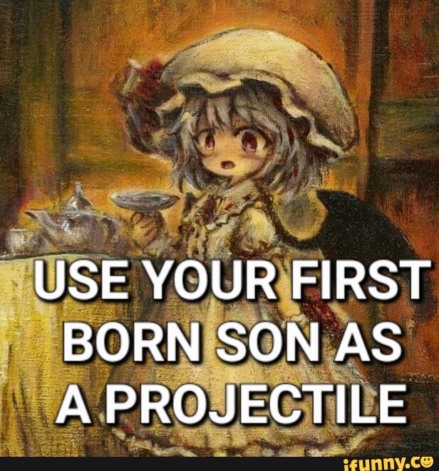 USE YOUR FIRST BORN SON AS A PROJECTILE - iFunny