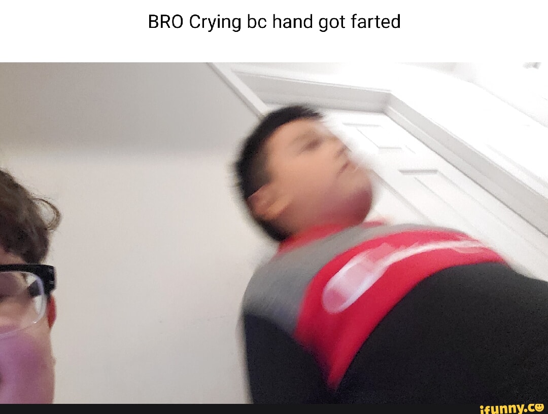 BRO Crying bc hand got farted - iFunny