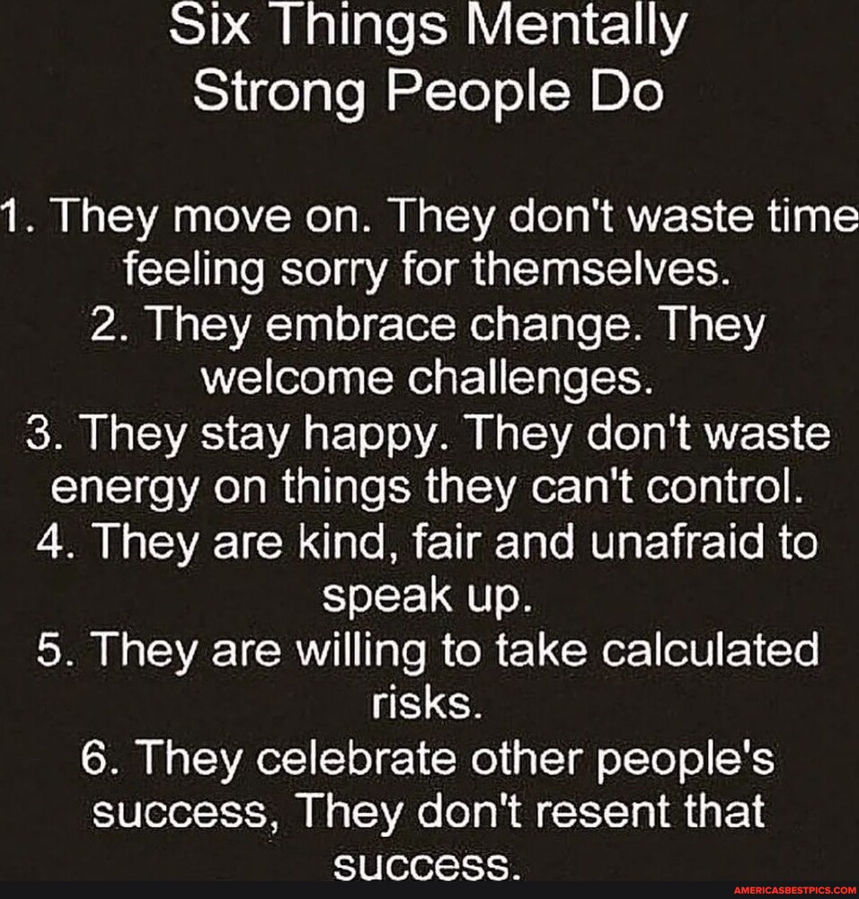 Six Things Mentally Strong People Do 1. They move on. They don't waste ...