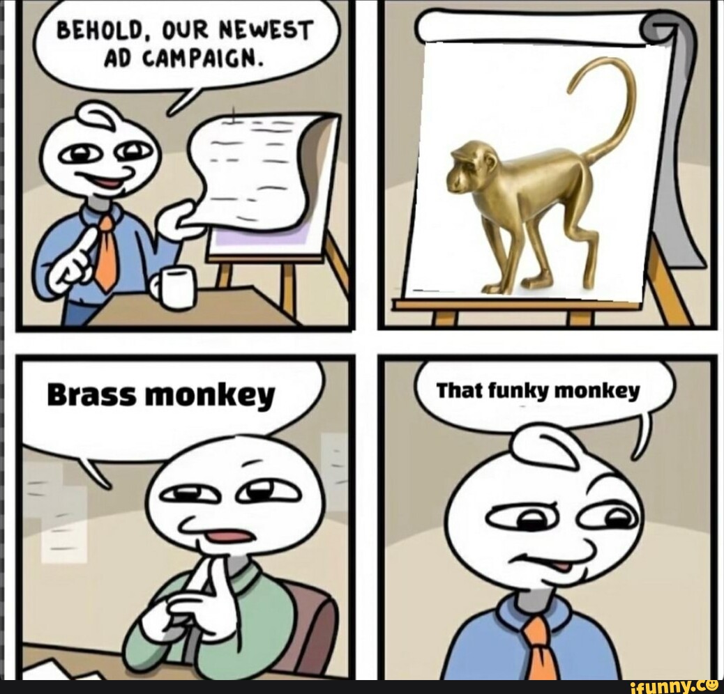 I BEHOLD, OUR NEWEST AD CAMPAIGN. CE Brassimonkey) That funky monkey ...