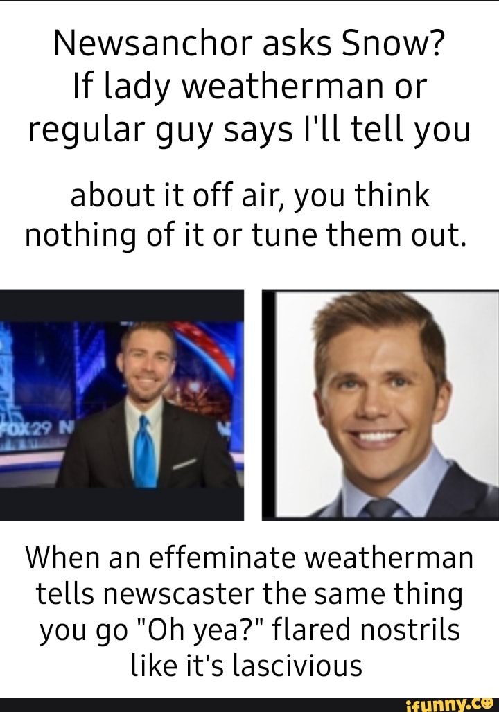 Newsanchor asks Snow? If lady weatherman or regular guy says I'll tell ...