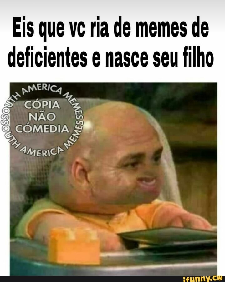 Eis que vc ria de memes de deficientes e nasce seu filho SSO aes ...