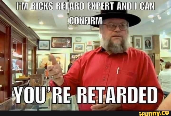 RICKS BETARD EXPERT AND Gan YOU'RE RETARDED - iFunny