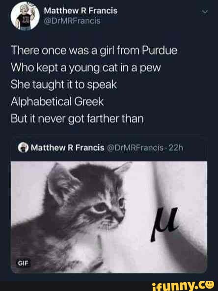 Matthew Francis There once was a girl from Purdue Who kept a young cat ...