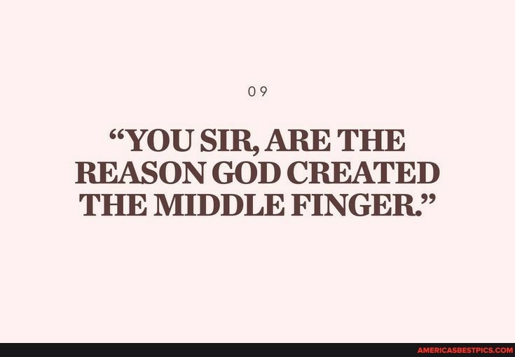"YOU SIR, ARE THE REASON GOD CREATED THE MIDDLE FINGER." - America’s ...