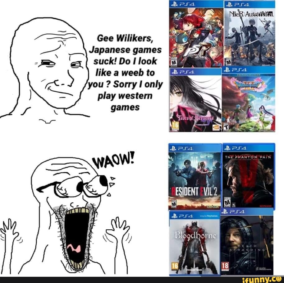 Gee Wilikers, Japanese games suck! Do look like a weeb to you ? Sorry I ...