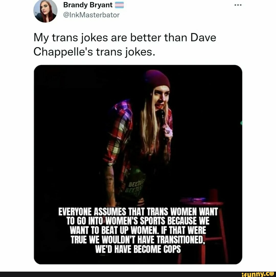 Brandy Bryant @lnkMasterbator My trans jokes are better than Dave ...