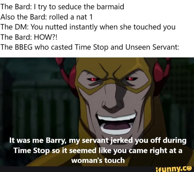 The Bard: I try to seduce the barmaid Also the Bard: rolled a nat 1 The ...