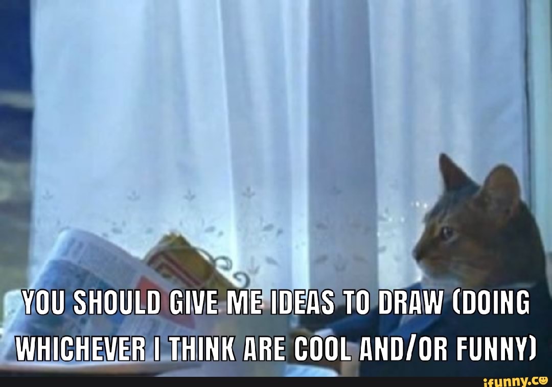 YOU SHOULD GIVE ME IDEAS TO DRAW (DOING WHICHEVER I THINK ARE COOL OR ...