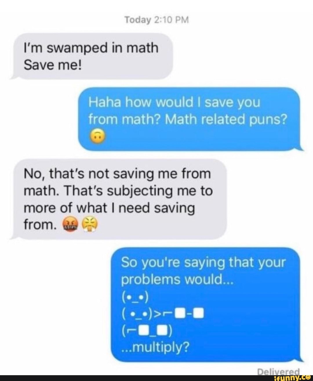 I'm swamped in math Save me! Haha how would I save you from math? Math ...