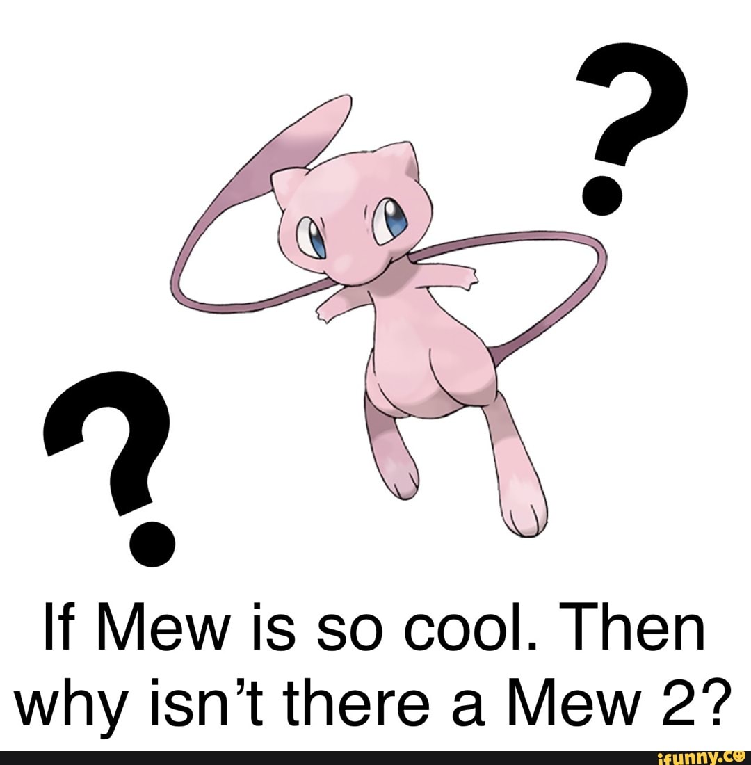 If Mew is so cool. Then why isn't there a Mew 2? - iFunny