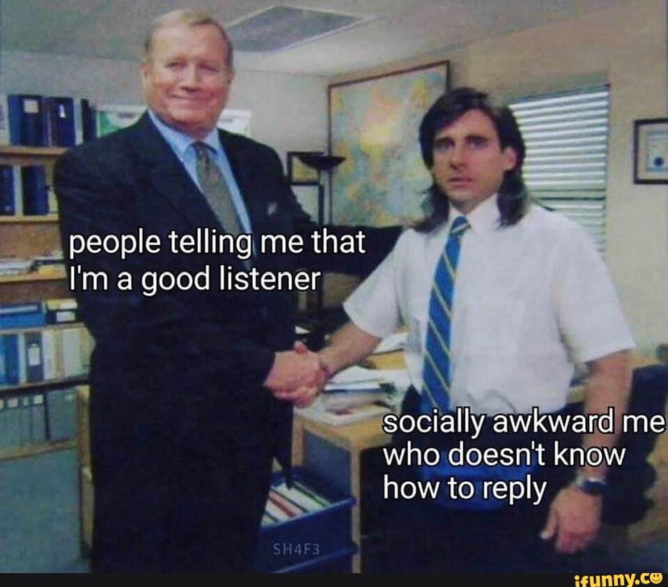 People telling me that I'm a good listener" Pwho doesn't know how to ...