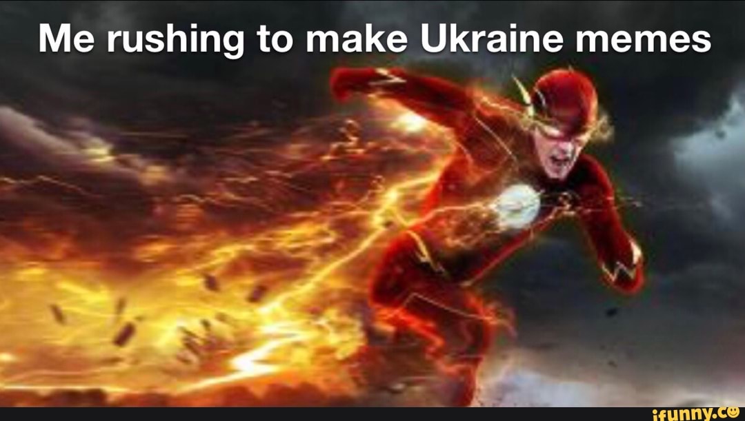 Me rushing to make Ukraine memes - iFunny