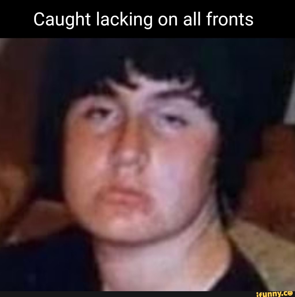 Caught lacking on all fronts - iFunny