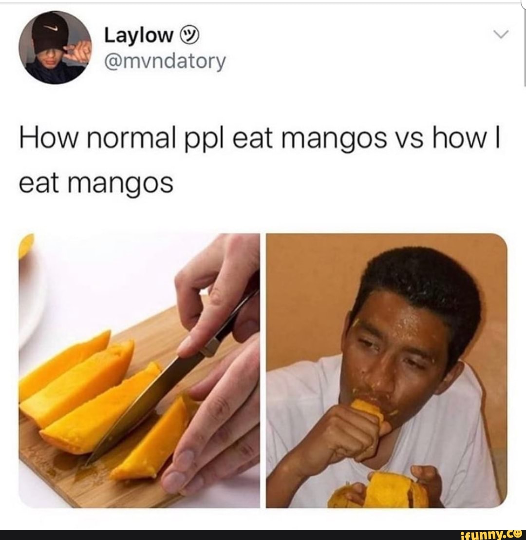 How normal ppl eat mangos vs how I eat mangos - iFunny