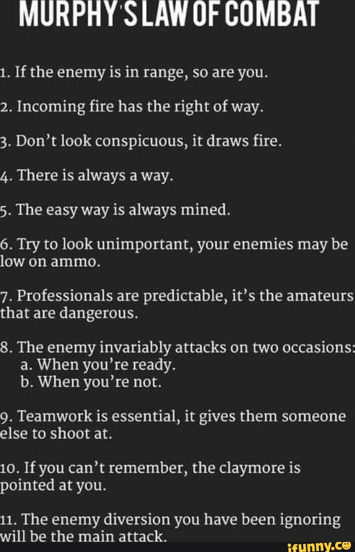 MURPHY 'S LAW OF COMBAT 1. If the enemy is in range, so are you. 2 ...