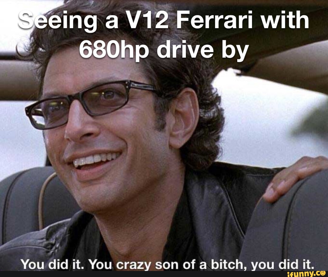 A Ferrari with me 680hp drive by You did it. You crazy son of a bitch ...