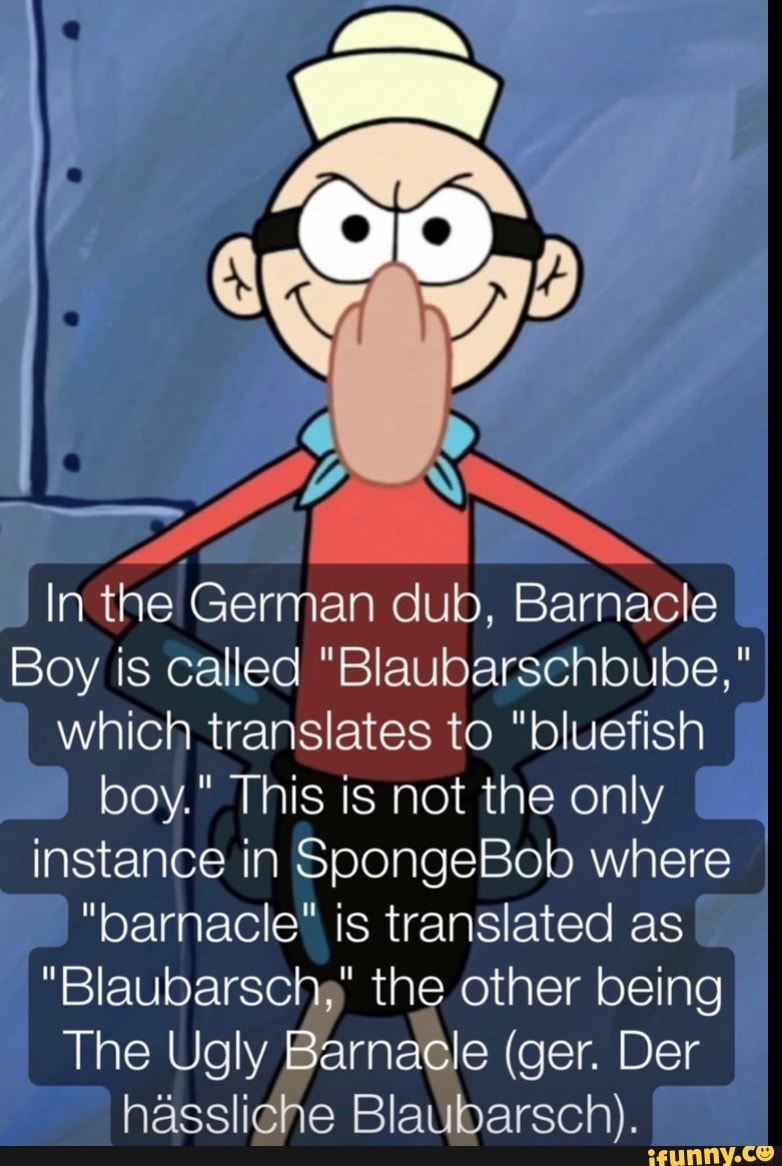 In the German dub, Barnacle Boy is called "Blaubarschbube," I which ...