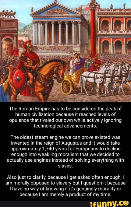 The Roman Empire has to be considered the peak of human civilization ...