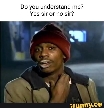 Do you understand me? Yes sir or no sir? - iFunny