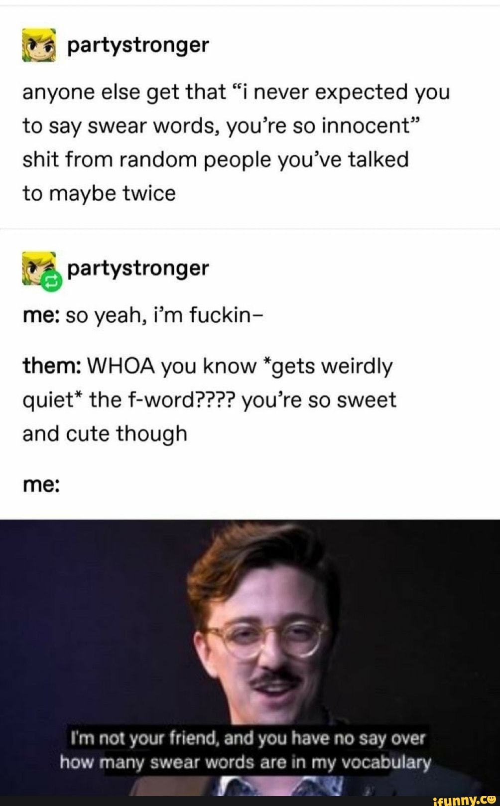 Anyone else get that "i never expected you to say swear words, you're ...