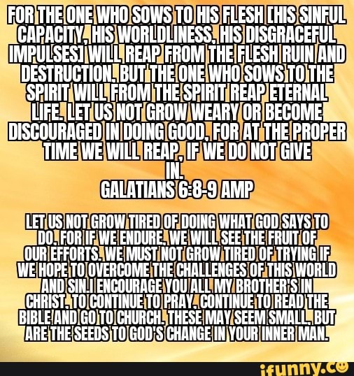 FOR THE ONE WHO SOWS HIS FLESH CHIS SINFUL CAPACITY, HIS WORLDLINESS ...