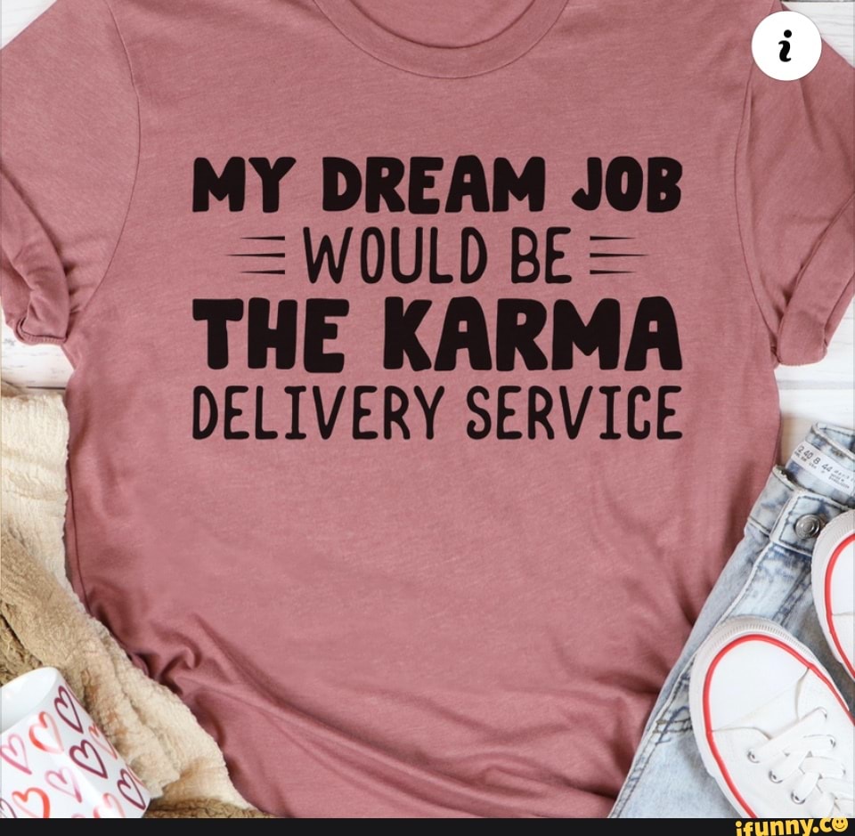 MY DREAM JOB = WOULD BE= THE KARMA DELIVERY SERVICE - iFunny