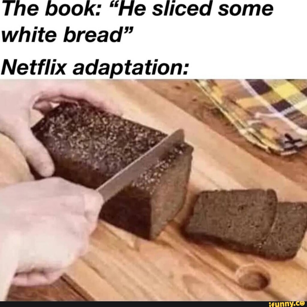 The book: "He sliced some white bread" Netflix adaptation: I - iFunny