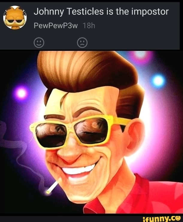 Tie. Johnny Testicles is the impostor PewPewP3w - iFunny
