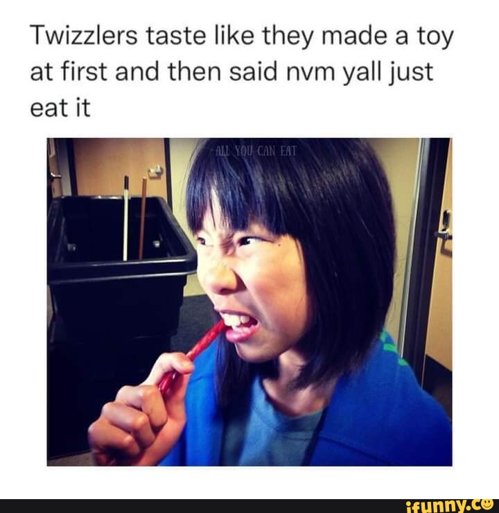 Twizzlers taste like they made a toy at first and then said nvm yall ...