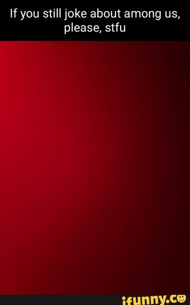 If you still joke about among us, please, stfu - iFunny