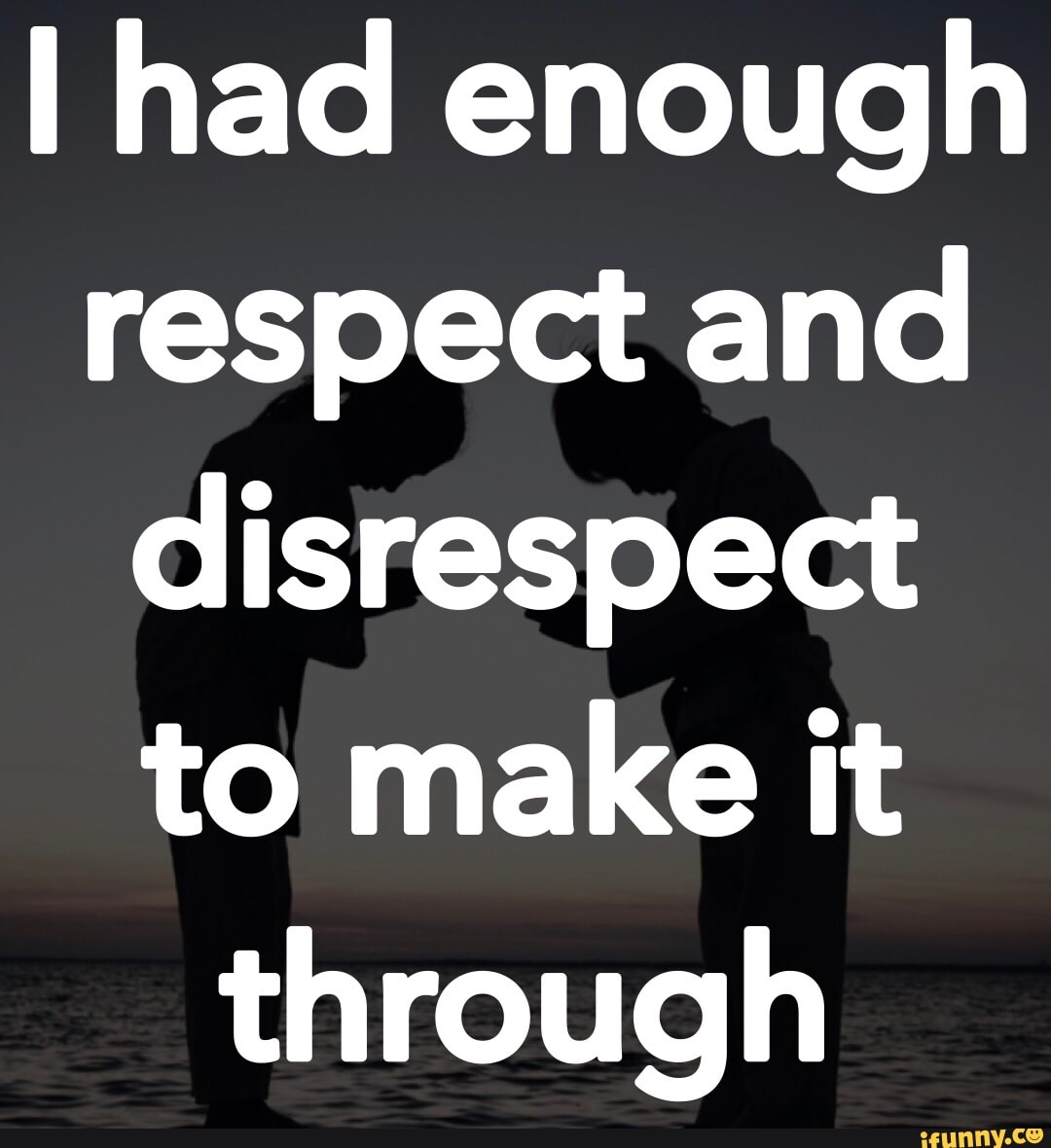 I had enough respect and disrespect to make it through - iFunny