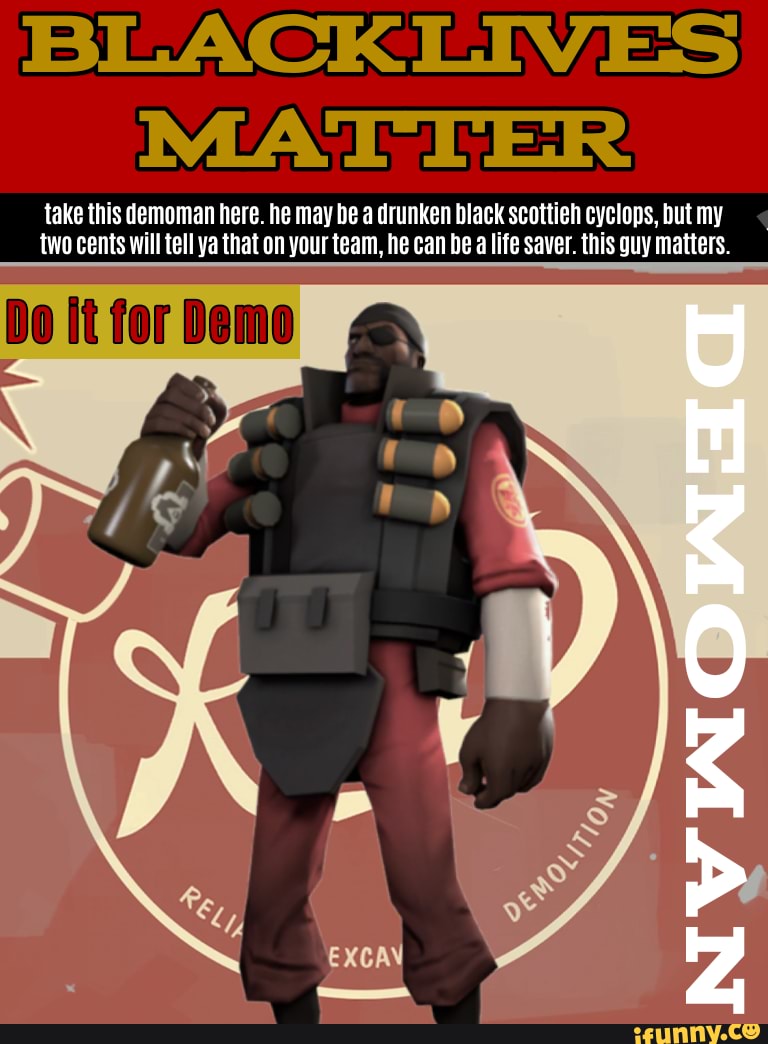 Take this demoman here. he may be a drunken black scottieh cyclops, but ...