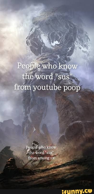 People who know the word "sus* from youtube poop - iFunny